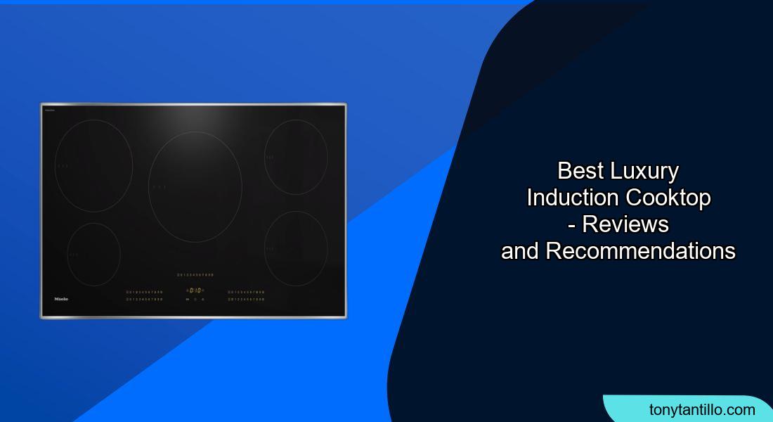 5 Best Luxury Induction Cooktops to Buy in 2025 - Tony Tantillo